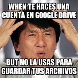 Meme Jackie Chan - When te haces una cuenta en google drive But no la ...