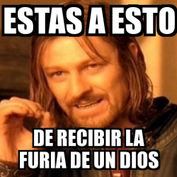 Meme Boromir - Estas a esto De recibir la furia de un dios - 30343111