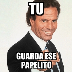 Meme Julio Iglesias - TU GUARDA ESE PAPELITO - 30343591