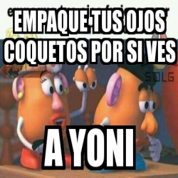 Meme Personalizado - Empaque tus ojos coquetos por si ves A yoni - 30350088