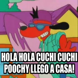 Meme Personalizado - hola hola cuchi cuchi poochy llego a casa! - 30352304
