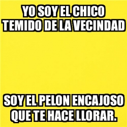 Meme Personalizado - yo soy el chico temido de la vecindad soy el pelon ...