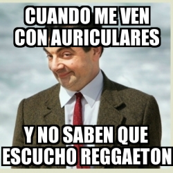 Meme Mr Bean - cuando me ven con auriculares y no saben que escucho ...