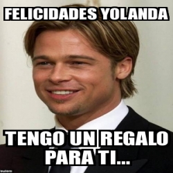 Meme Personalizado - FELICIDADES YOLANDA TENGO UN REGALO PARA TI ...
