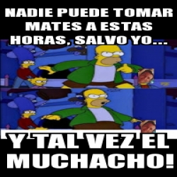 Meme Personalizado - nadie puede tomar mates a estas horas, salvo yo ...