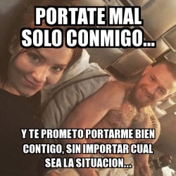 Meme Personalizado - Portate mal solo conmigo... Y te prometo portarme ...