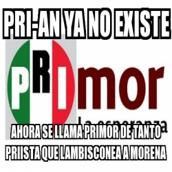 Meme Personalizado - Pri-AN ya no existe Ahora se llama PRIMOR de tanto ...