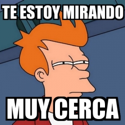 Meme Futurama Fry - Te estoy mirando Muy cerca - 30386181