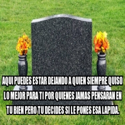 Meme Personalizado - aqui puedes estar dejando a quien siempre quiso lo ...