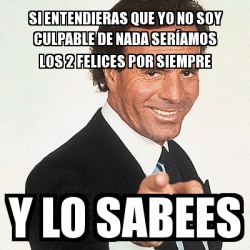 Meme Julio Iglesias - Si entendieras que yo no soy culpable de nada ...