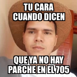 Meme Personalizado - TU CARA CUANDO DICEN QUE YA NO HAY PARCHE EN EL ...
