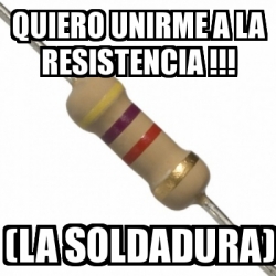 Meme Personalizado - Quiero unirme a la resistencia !!! (La soldadura ...
