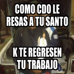 Meme Personalizado - Como cdo le resas a tu santo K te regresen tu ...
