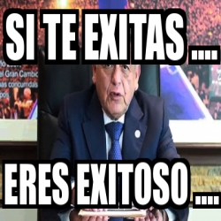 Meme Personalizado - Si te exitas .... Eres exitoso .... - 30043769