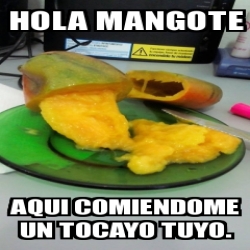 Meme Personalizado - hola mangote aqui comiendome un tocayo tuyo ...