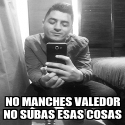 Meme Personalizado - NO MANCHES VALEDOR NO SUBAS ESAS COSAS - 30044788