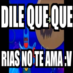 Meme Personalizado - Dile que que Rias no te ama :v - 30046911