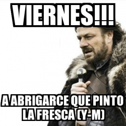 Meme Prepare Yourself - viernes!!! a abrigarce que pinto la fresca (y-m ...