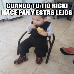 Meme Personalizado - Cuando tu tio ricki hace pan y estas lejos - 30406954