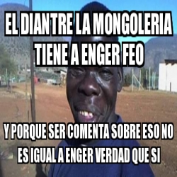 Meme Personalizado - El diantre la mongoleria tiene a enger feo Y ...