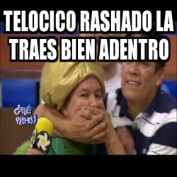 Meme Personalizado - Telocico rashado la traes bien adentro - 30411148