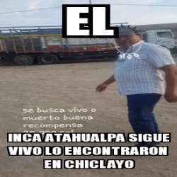 Meme Personalizado - El Inca atahualpa sigue vivo lo encontraron en ...