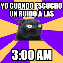 Meme Anxiety Cat - YO CUANDO ESCUCHO UN RUIDO A LAS 3:00 AM - 30415557