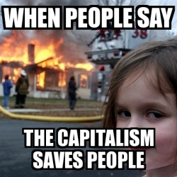 Meme Disaster Girl - When people say the capitalism saves people - 30417535
