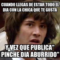 Meme Keanu Reeves - cuando llegas de estar todo el dia con la chica que te gusta y vez que ...