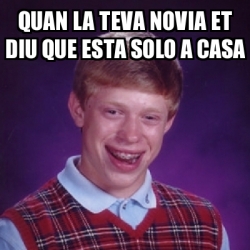 Meme Bad Luck Brian - quan la teva novia et diu que esta solo a casa ...