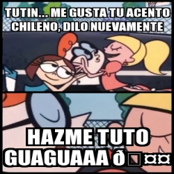 Meme Personalizado - Tutin... me gusta tu acento chileno, dilo ...