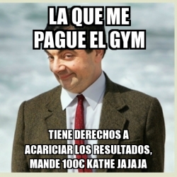 Meme Mr Bean - LA QUE ME PAGUE EL GYM TIENE DERECHOS A ACARICIAR LOS ...