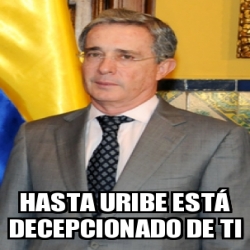 Meme Personalizado - Hasta Uribe estÃ¡ decepcionado de Ti - 30442886