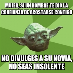 Meme Yoda - mUJER, Si un hombre te dio la confianza de acostarse contigo no divulges a su novia ...