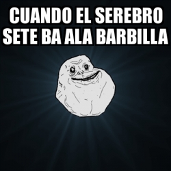 Meme Forever Alone - cuando el serebro sete ba ala barbilla - 30449094
