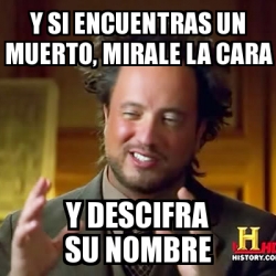 Meme Ancient Aliens - Y si encuentras un muerto, mirale la cara y ...