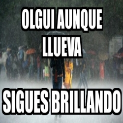 Meme Personalizado - Olgui aunque llueva Sigues brillando - 30451259