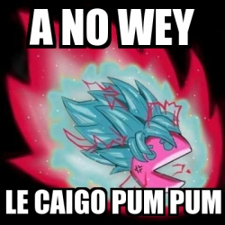 Meme Personalizado - a no wey le caigo pum pum - 30453964