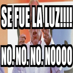 Meme Personalizado - SE FUE LA LUZ!!!! NO. NO. NO. NOOOO - 30454871