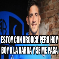 Meme Personalizado - Estoy con Bronca.Pero hoy Boy a La Barra y se me ...