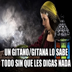 Meme Personalizado - Un gitano/gitana lo sabe todo sin que les digas ...