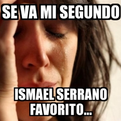 Meme Problems - se va mi segundo Ismael serrano favorito... - 30460476