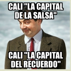 Meme Mr Bean - cali "la capital de la salsa" cali "la capital del ...