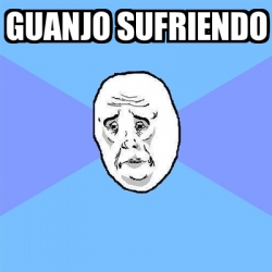 Meme Okay Guy - guanjo sufriendo - 30477551