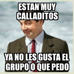 Meme Mr Bean - Estan muy calladitos Ya no les gusta el grupo o que pedo ...