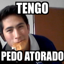 Meme Personalizado - tengo pedo atorado - 30480026