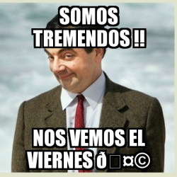 Meme Mr Bean - Somos tremendos !! Nos vemos el viernes ðŸ¤© - 30483389