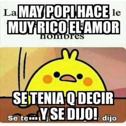 Meme Personalizado - May popi hace muy rico el amor Se tenia q decir ...