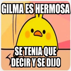 Meme Personalizado - Gilma es hermosa Se tenia que decir y se dijo ...