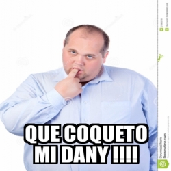 Meme Personalizado - Que coqueto mi Dany !!!! - 30488670